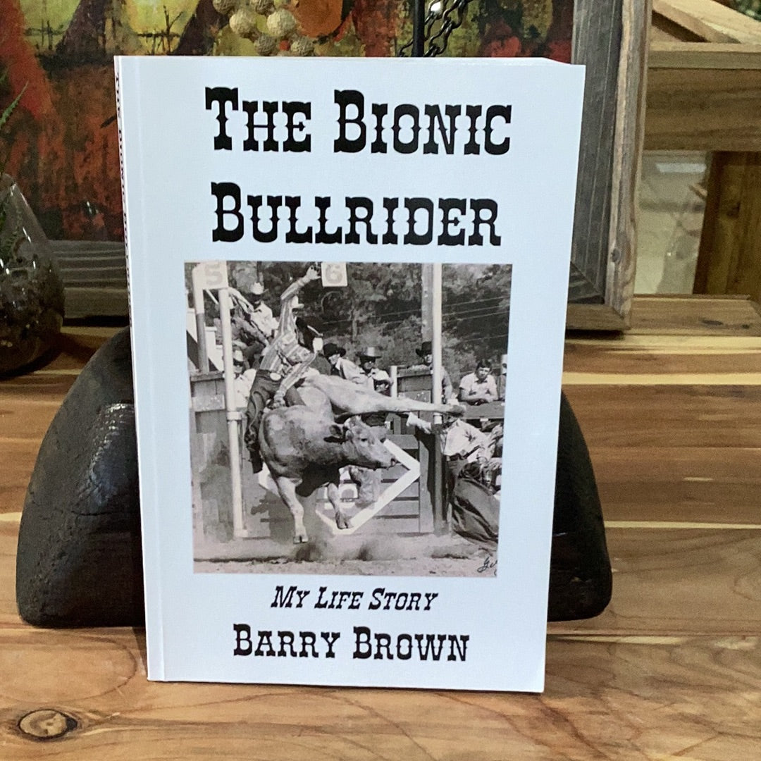 The Bionic Bullrider. My Life Story Barry Brown – Ben Johnson Cowboy Museum